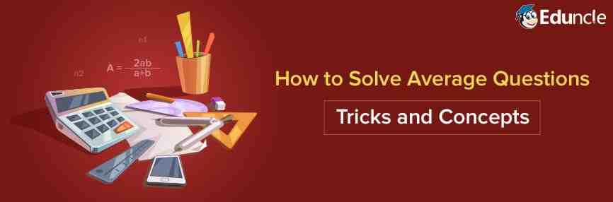 How to Solve Average Questions – Know About Tips, Tricks and Concepts!