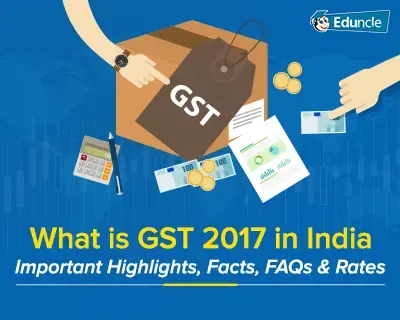 What is GST 2017 in India? Important Highlights, Facts, FAQs, & Rates